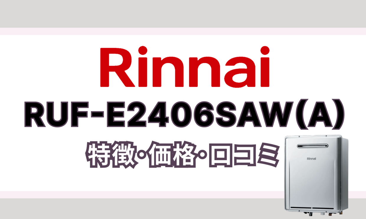 リンナイRUF-E2406SAW(A)の特徴は？工事費込み価格・口コミ評判を調査！ - トラブルブック