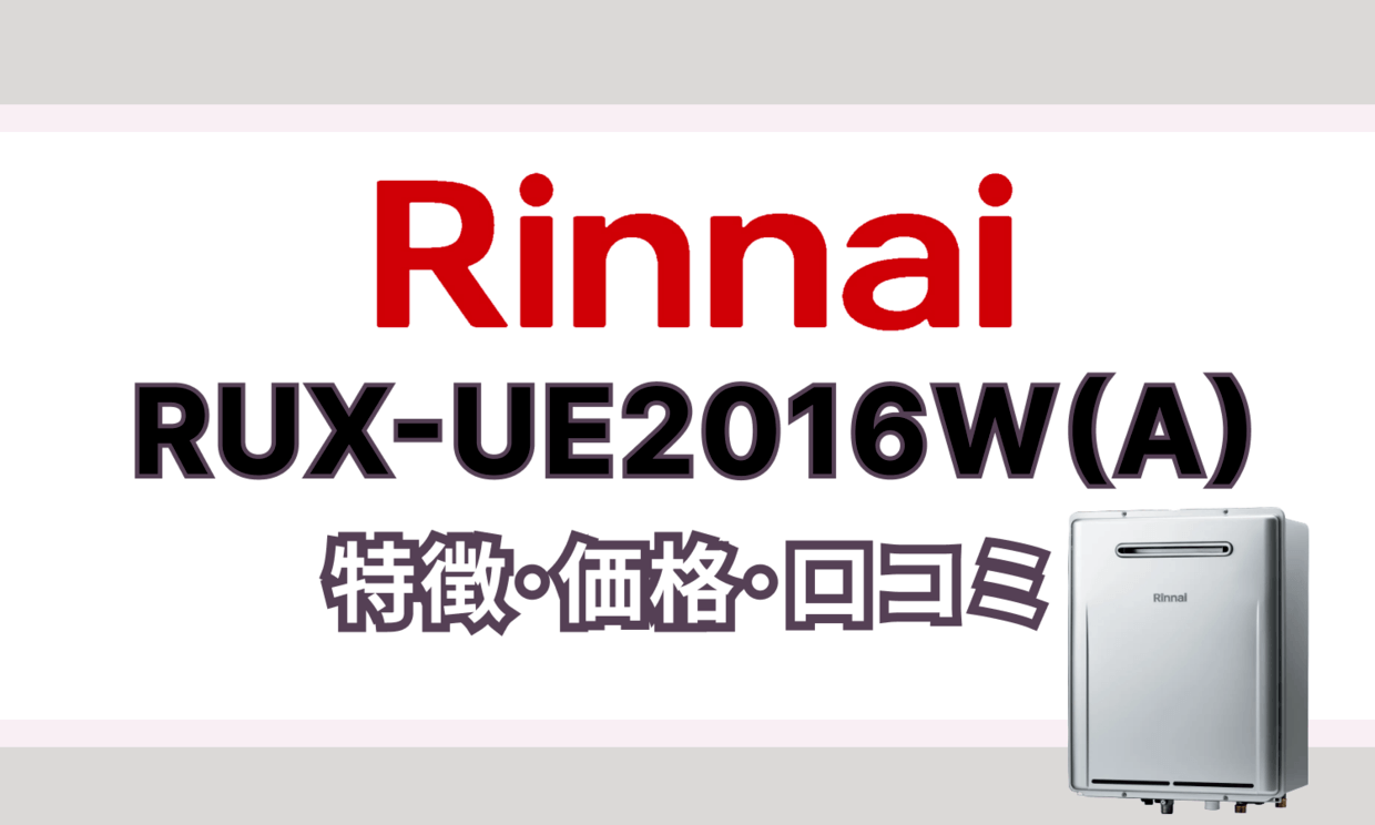 リンナイRUX-UE2016W(A)の特徴は？工事費込み価格・口コミ評判を調査！ - トラブルブック