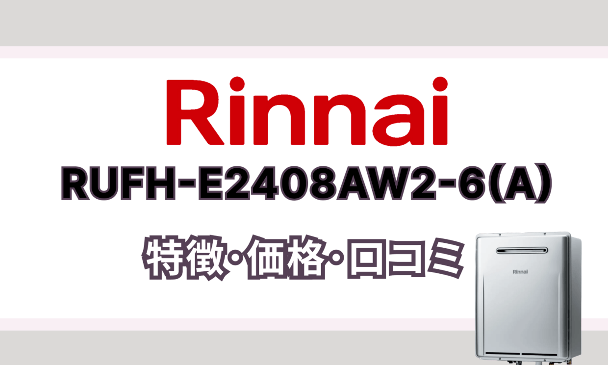 リンナイRUFH-E2408AW2-6(A)の特徴は？工事費込み価格・口コミ評判を調査！ - トラブルブック