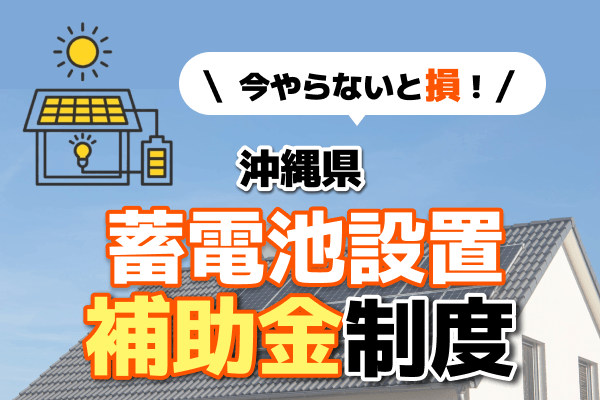 【沖縄】蓄電池設置の補助金はもらえる？申請方法や条件を徹底解説 - トラブルブック